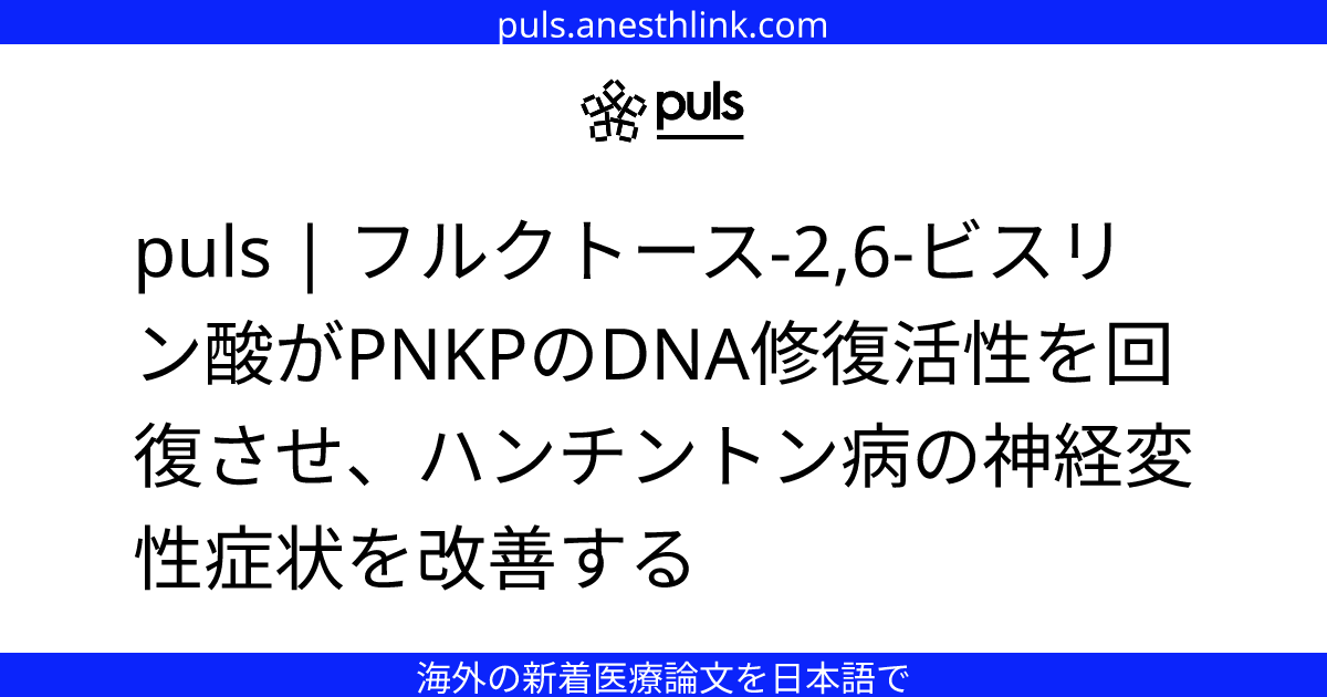 puls | フルクトース-2,6-ビスリン酸がPNKPのDNA修復活性を回復させ、ハンチントン病の神経変性症状を改善する